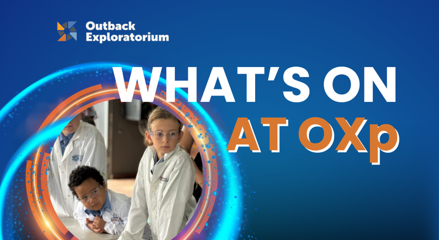 What's On at OXp – Outback Exploratorium